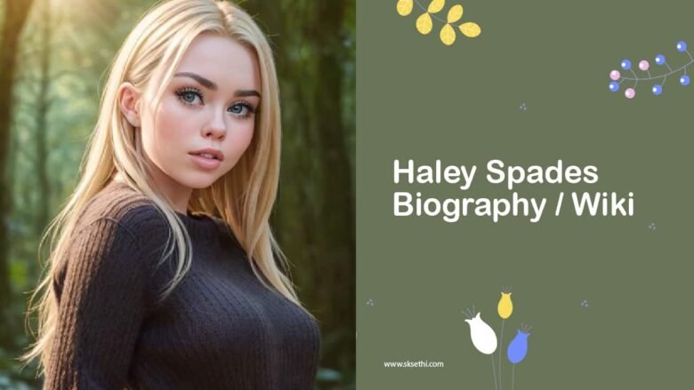 Haley Spades Biography, Age, Wiki, Family, Career, Photos & More
